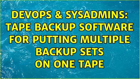 DevOps SysAdmins Tape Backup Software For Putting Multiple Backup