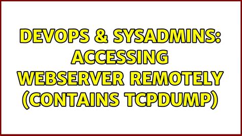 DevOps SysAdmins Accessing Webserver Remotely Contains Tcpdump
