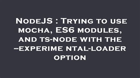 NodeJS Trying To Use Mocha ES6 Modules And Ts Node With The