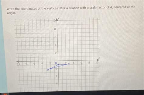 solved write the coordinates of the vertices after a dilation with a scale factor of 4